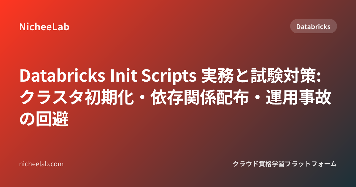 Databricks Init Scripts 実務と試験対策: クラスタ初期化・依存関係配布・運用事故の回避